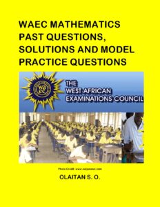 WAEC MATHEMATICS PAST QUESTIONS, SOLUTIONS AND MODEL PRACTICE QUESTIONS ...